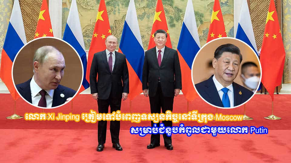 លោក Xi Jinping ត្រៀមទៅបំពេញទស្សនកិច្ចនៅទីក្រុង Moscow សម្រាប់ជំនួបកំពូលជាមួយលោក Putin - TNAOT