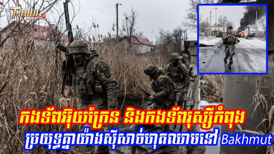 កងទ័ពអ៊ុយក្រែន និងកងទ័ពរុស្សីកំពុងប្រយុទ្ធគ្នាយ៉ាងស៊ីសាច់ហុតឈាមនៅ Bakhmut - TNAOT