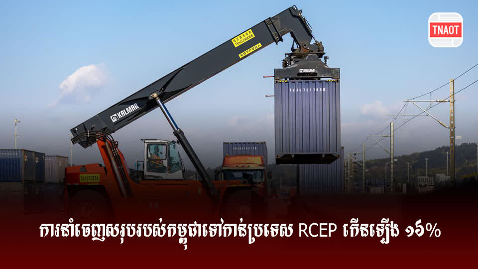 ការនាំចេញរបស់កម្ពុជាទៅកាន់ប្រទេស RCEP កើនឡើង ១៦% ក្នុងរយៈពេល ៤ខែ - TNAOT