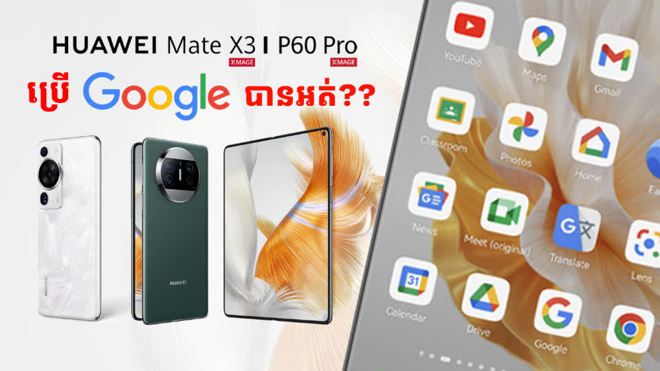 ទីបំផុតស្មាតហ្វូនអេក្រង់តាន់ HUAWEI Mate X3 និង P60 Pro ប្រើ Google ...