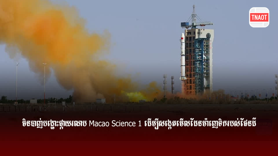 ចិនបានបាញ់បង្ហោះផ្កាយរណបរុករកអវកាស Macao Science 1 ចំនួនពីរដោយជោគជ័យ ...