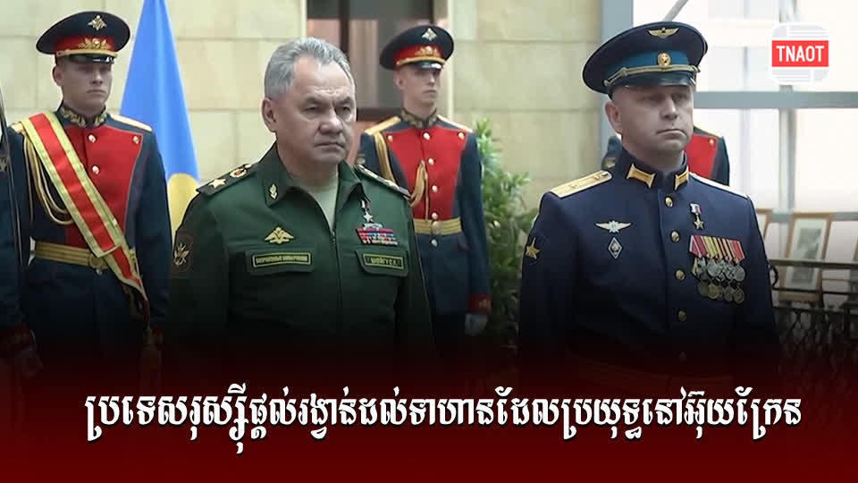 រដ្ឋមន្ត្រីការពារជាតិប្រទេសរុស្ស៊ី លោក Sergei Shoigu បានប្រគល់រង្វាន់ដល់ទាហានរុស្ស៊ី - TNAOT