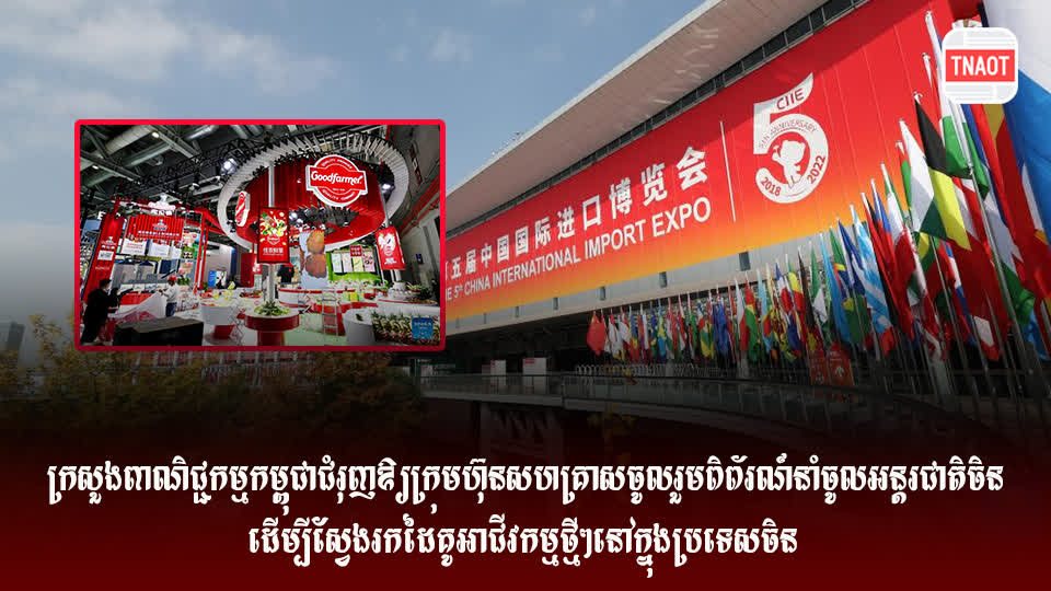 ក្រសួងពាណិជ្ជកម្ម ជំរុញ ឲ្យ ក្រុមហ៊ុនសហគ្រាស ចូលរួមពិព័រណ៍នាំចូលអន្តរជាតិចិននៅ ខែវិច្ឆិកាខាងមុខ ...