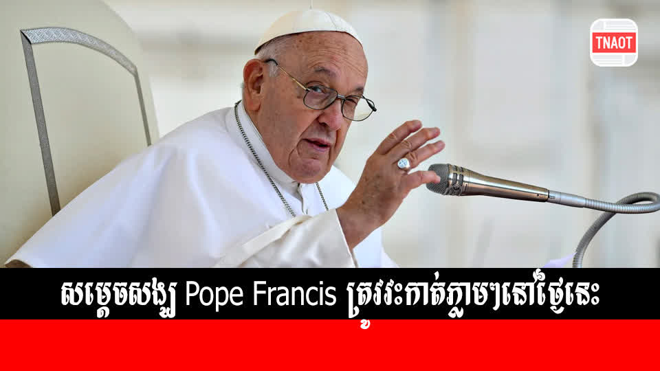 សម្តេចសង្ឃ Pope Francis ត្រូវវះកាត់ថ្ងៃពុធនេះនៅទីក្រុងរ៉ូម - TNAOT