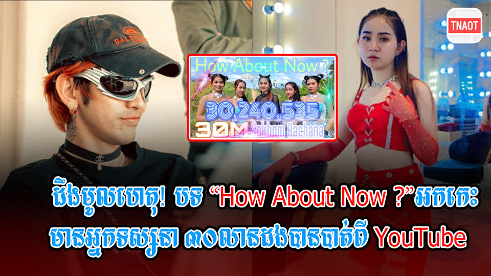 កក្រើកម្តងទៀត! ក្រោយបទចម្រៀង «How About Now ?» វ៉ើសិនអកកេសលែងឃើញក្នុង YouTube ហើយ! - TNAOT