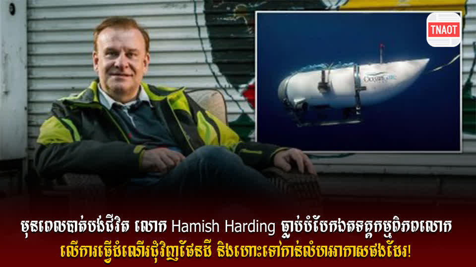 លោក Hamish Harding ជាជនរងគ្រោះម្នាក់ក្នុងនាវាតូច Titan ...