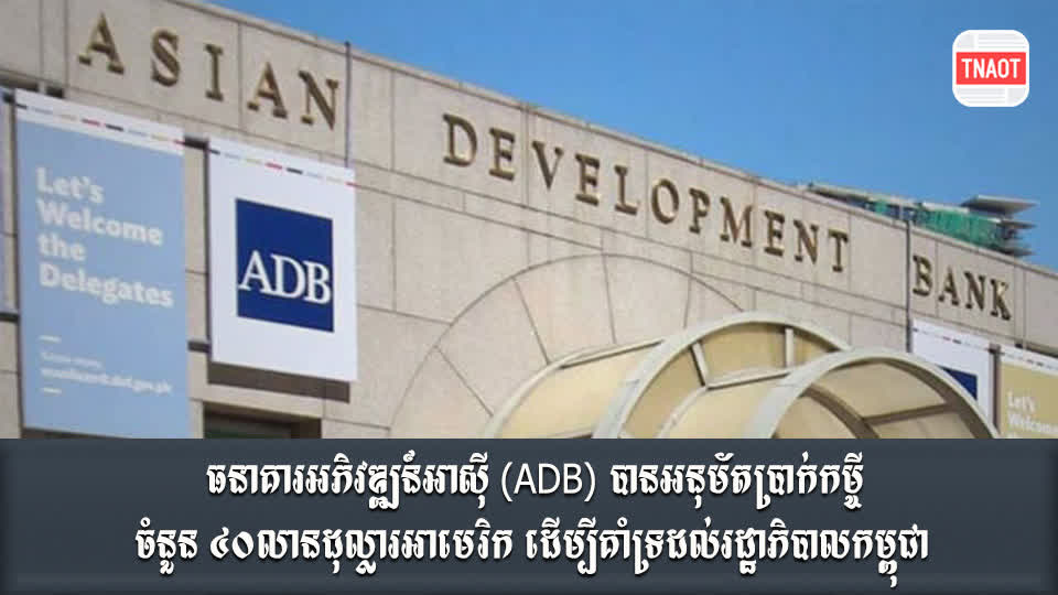 ADB អនុម័ត កម្ចី ៤០ លាន ដុល្លារ ដល់ កម្ពុជា សម្រាប់ កំណែទម្រង់ សំខាន់ៗ ក្នុង ការផ្តល់ សេវា - TNAOT