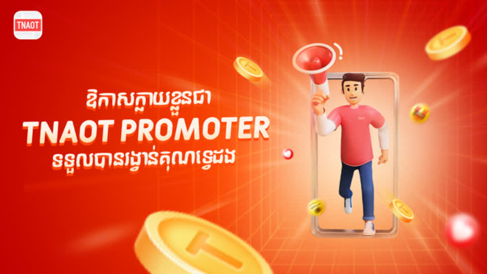 ឱកាសក្លាយខ្លួនជា TNAOT APP Promoter ទទួលបានរង្វាន់ x2 ពីការណែនាំមិត្តនិងបង្កើតវីដេអូល្អៗ! - TNAOT